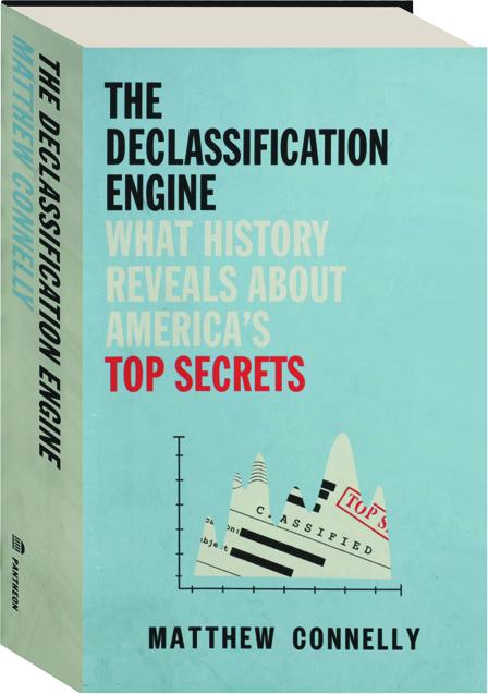 THE DECLASSIFICATION ENGINE: What History Reveals About America's Top ...