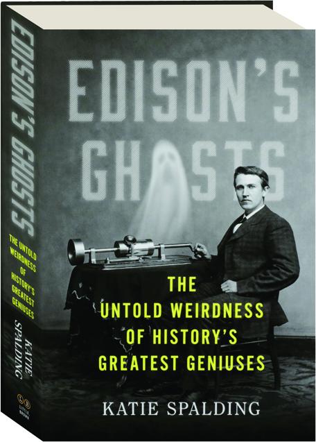 EDISON'S GHOSTS: The Untold Weirdness of History's Greatest Geniuses ...